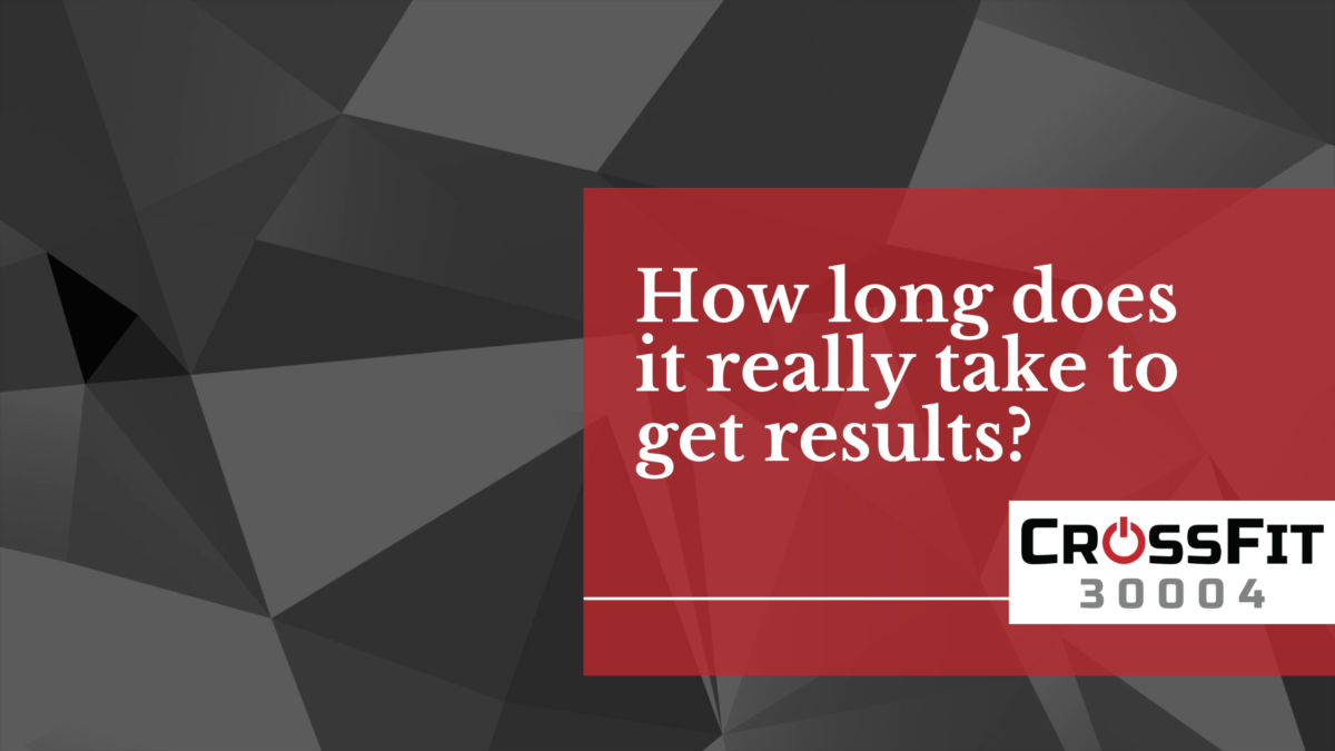 How long it really takes to get results - CrossFit 30004 | Power Athletics